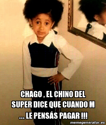 Meme Personalizado - Chago , el chino del super dice que cuando m ...