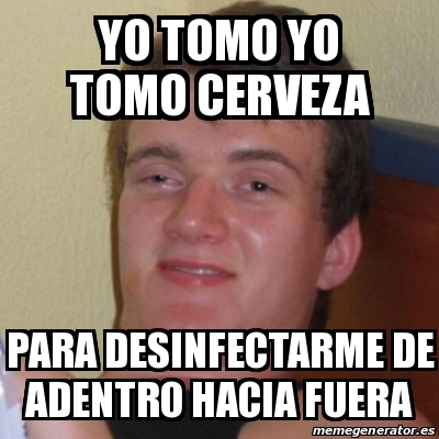 Meme Stoner Stanley - Yo tomo yo tomo cerveza Para desinfectarme de ...