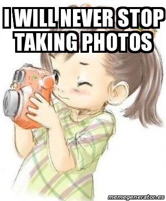 Meme Personalizado - I will never stop taking photos - 31432511