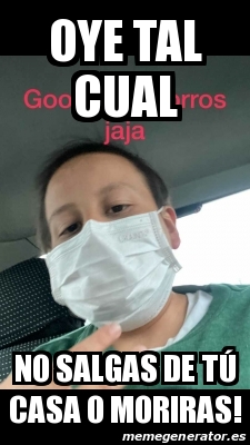 Meme Personalizado - Oye tal cual No salgas de tÃº casa o moriras ...