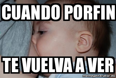 Meme Personalizado - Cuando porfin Te vuelva a ver - 31432864