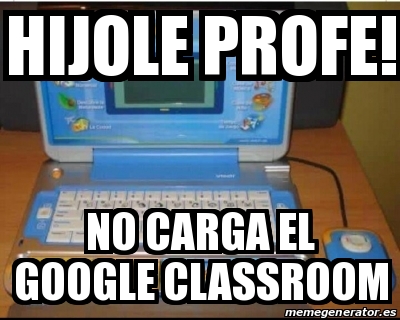 Meme Personalizado - Hijole Profe! No carga el Google Classroom - 31433051