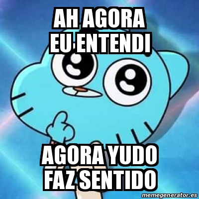 Meme Personalizado - AH AGORA EU ENTENDI AGORA YUDO FAZ SENTIDO - 31433810
