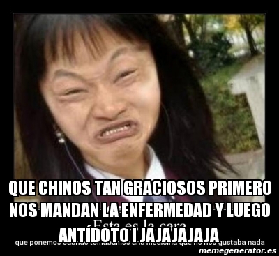 Meme Personalizado - Que chinos tan graciosos primero nos mandan la enfermedad y luego antÃ­doto ...
