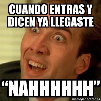 Meme No me digas - Cuando entras y dicen ya llegaste â€œNahhhhhhâ ...