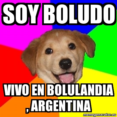 Meme Advice Dog - SOY BOLUDO VIVO EN BOLULANDIA , ARGENTINA - 31434773