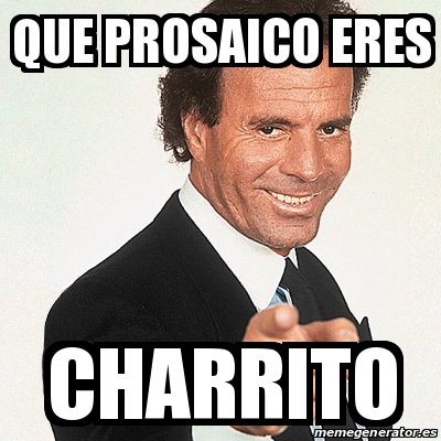 Meme Julio Iglesias - Que prosaico eres Charrito - 31434796