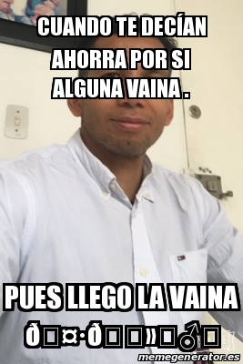 Meme Personalizado - Cuando te decÃ­an ahorra por si alguna vaina ...
