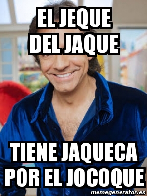Meme Personalizado - EL JEQUE DEL JAQUE TIENE JAQUECA POR EL JOCOQUE ...