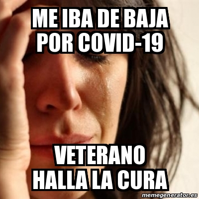 Meme Problems - Me iba de baja por COVID-19 Veterano halla la cura ...