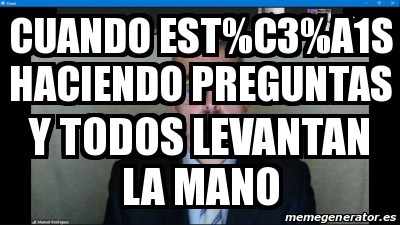 Meme Personalizado - Cuando est%C3%A1s haciendo preguntas Y todos ...