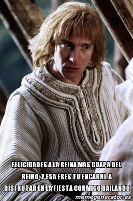 Meme Personalizado - felicidades a la reina mas guapa del reino, y esa ...