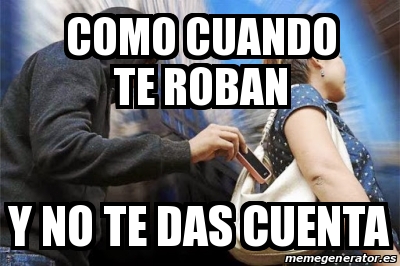 Meme Personalizado - como cuando te roban y no te das cuenta - 31435941