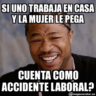 Meme Yo Dawg - Si uno trabaja en casa y la mujer le pega Cuenta como ...