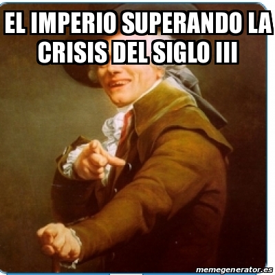 Meme Personalizado - El imperio superando la crisis del siglo III ...