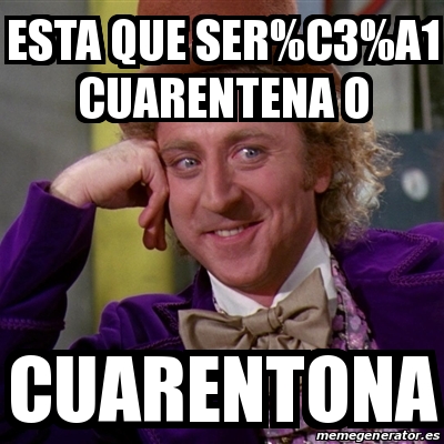 Meme Willy Wonka - Esta que ser%C3%A1 cuarentena o Cuarentona - 31436630