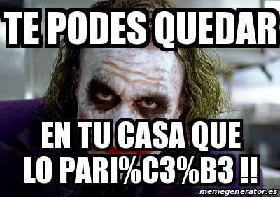 Meme Personalizado - Te podes quedar en tu casa que lo pari%C3%B3 ...