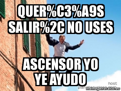 Meme Personalizado - Quer%C3%A9s salir%2C no uses ascensor yo ye ayudo ...