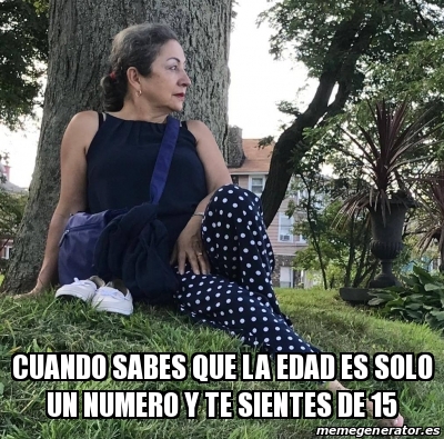Meme Personalizado - cuando sabes que la edad es solo un numero y te ...