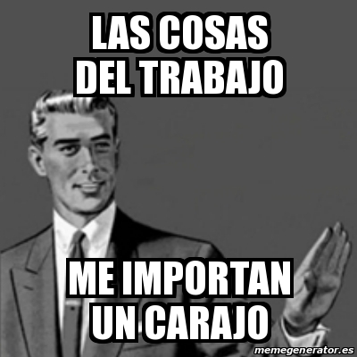 Meme Correction Guy - Las cosas del trabajo Me importan un carajo ...
