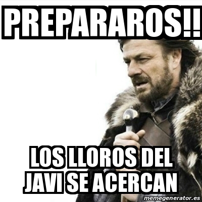 Meme Prepare Yourself - PREPARAROS!! LOS LLOROS DEL JAVI SE ACERCAN ...