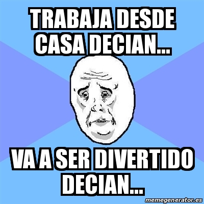 Meme Okay Guy - Trabaja desde casa decian... va a ser divertido decian ...