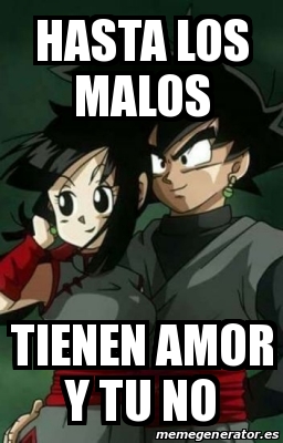 Meme Personalizado - hasta los malos tienen amor y tu no - 31439713