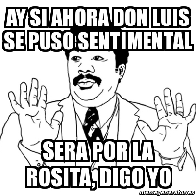 Meme Ay Si - ay si ahora don luis se puso sentimental sera por la ...