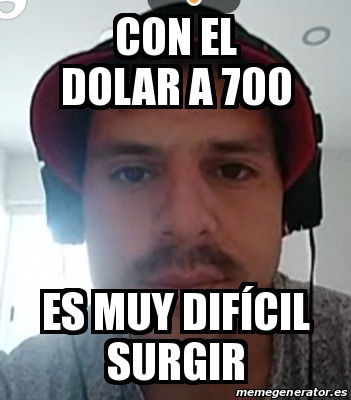 Meme Personalizado - Con el dolar a 700 Es muy difÃ­cil surgir - 31440429