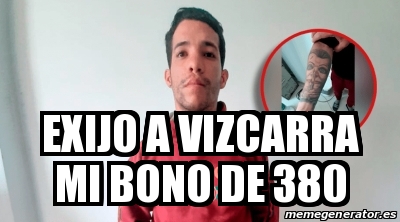 Meme Personalizado - exijo a vizcarra mi bono de 380 - 31440614