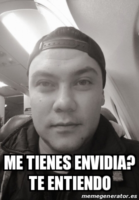 Meme Personalizado - me tienes envidia? te entiendo - 31440924