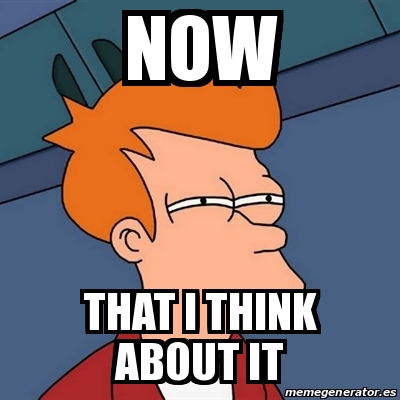 Meme Futurama Fry - now that i think about it - 31441223