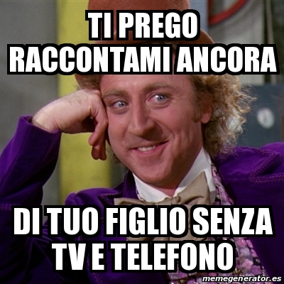 Meme Willy Wonka - Ti prego raccontami ancora Di tuo figlio senza tv e ...