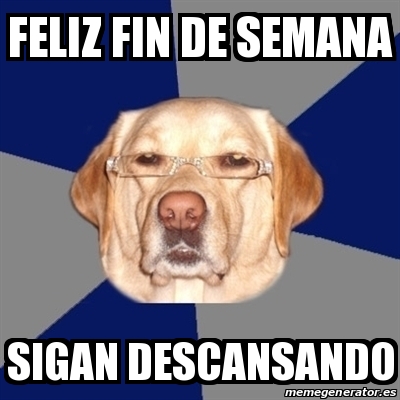Meme Perro Racista - feliz fin de semana sigan descansando - 31441561