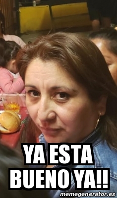 Meme Personalizado - Ya esta bueno ya!! - 31441762