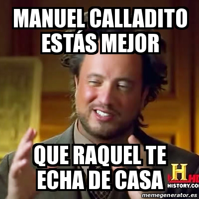 Meme Ancient Aliens - Manuel calladito estÃ¡s mejor Que Raquel te echa ...