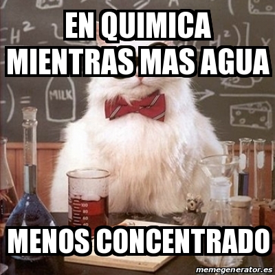 Meme Chemistry Cat - EN QUIMICA MIENTRAS MAS AGUA MENOS CONCENTRADO ...
