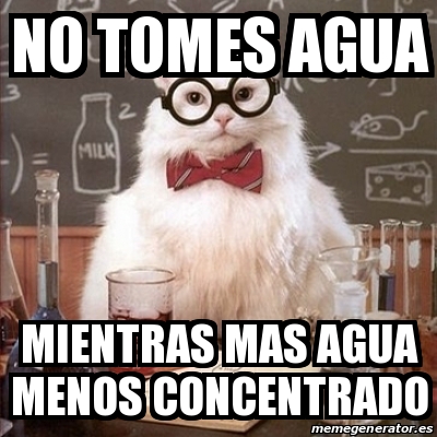 Meme Chemistry Cat - no tomes agua mientras mas agua menos concentrado ...