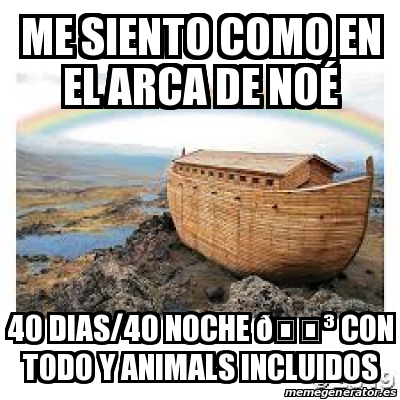 Meme Personalizado - Me siento Como en El Arca de NoÃ© 40 dias/40 noche ...