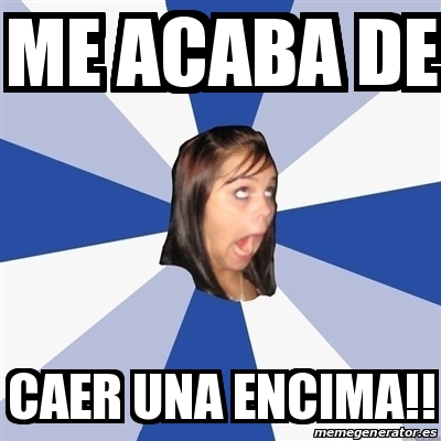 Meme Annoying Facebook Girl - me acaba de caer una encima!! - 31442854