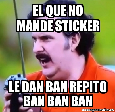 Meme Personalizado - el que NO mande STICKER le dan ban repito ban ban ...