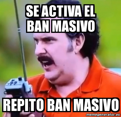 Meme Personalizado - se activa el ban masivo repito ban MASIVO - 31442956