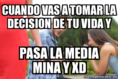 Meme Personalizado - cuando vas a tomar la decision de tu vida y pasa ...