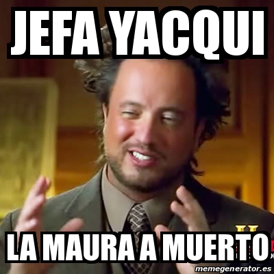 Meme Ancient Aliens - jefa yacqui la maura a muerto - 31443551