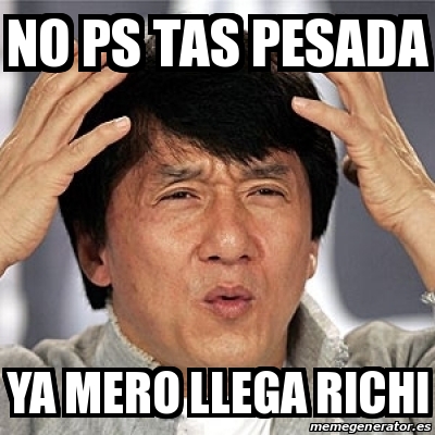 Meme Jackie Chan - No ps tas pesada Ya mero llega richi - 31443776