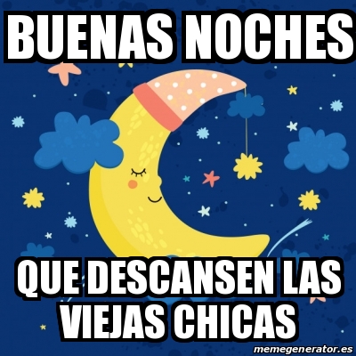 Meme Personalizado - Buenas Noches Que Descansen las viejas chicas ...