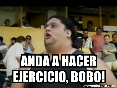 Meme Personalizado - Anda a hacer ejercicio, bobo! - 31445060