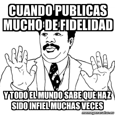 Meme Ay Si - Cuando publicas mucho de fidelidad Y todo el mundo sabe ...