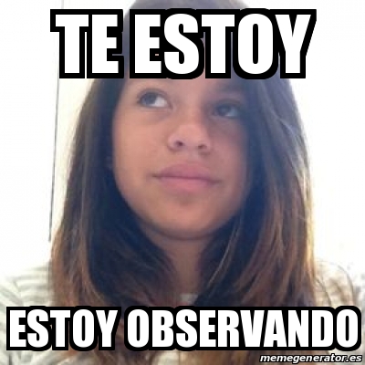 Meme Personalizado - Te estoy Estoy observando - 31445421
