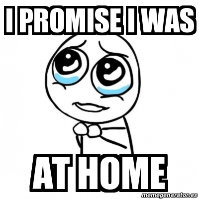 Meme Por favor - I promise i was at home - 31446354